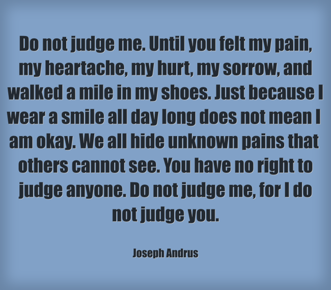 Do not judge me. Until you felt my pain, my heartache, my - Quozio