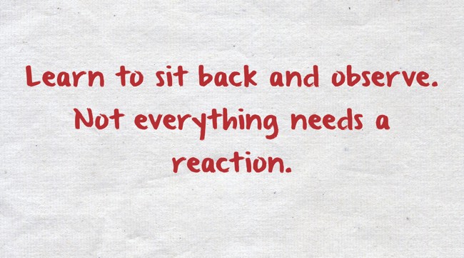Learn to sit back and observe. Not everything needs a - Quozio