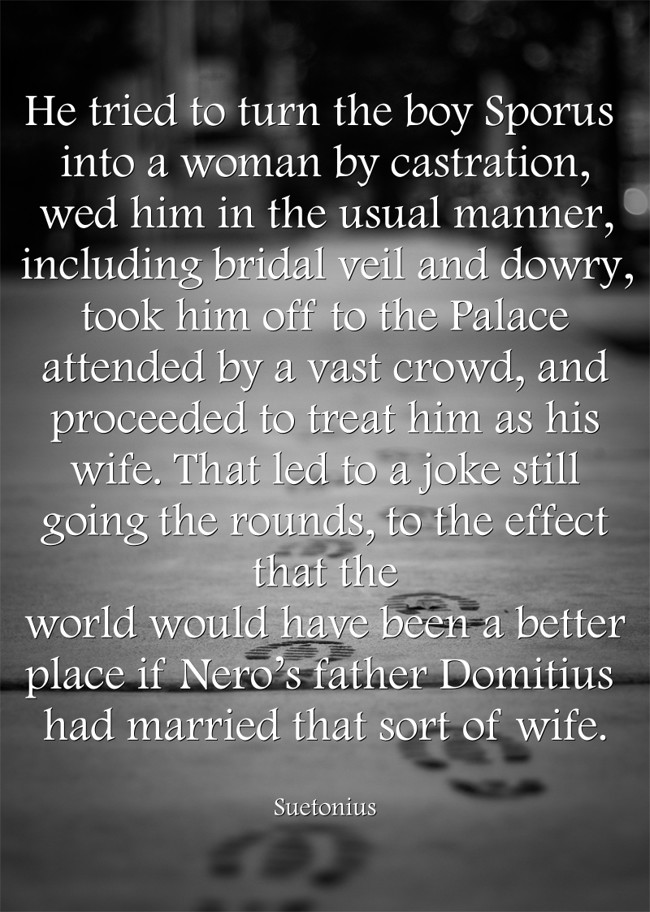 He tried to turn the boy Sporus into a woman by castration, - Quozio