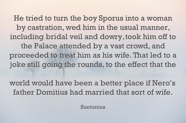 He tried to turn the boy Sporus into a woman by castration, - Quozio