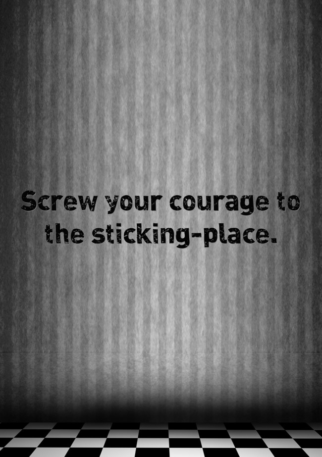 Screw your courage to the sticking-place. - Quozio