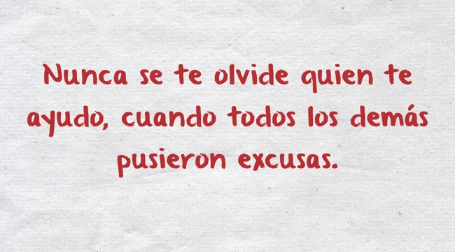 Nunca se te olvide quien te ayudo, cuando todos los demás - Quozio