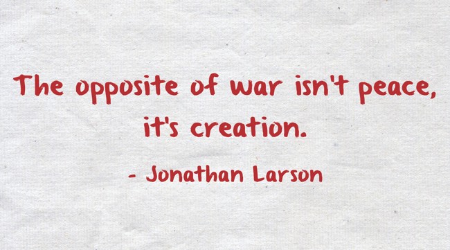 The opposite of war isn’t peace, it’s creation. - Quozio