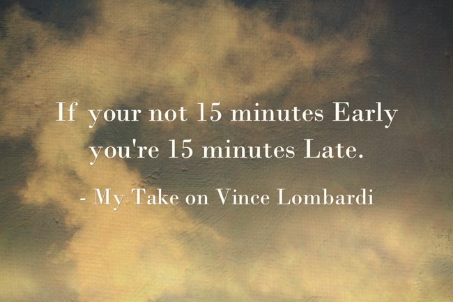 If your not 15 minutes Early you're 15 minutes Late. - Quozio