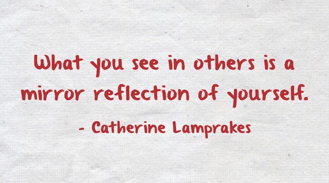 What you see in others is a mirror reflection of yourself. - Quozio