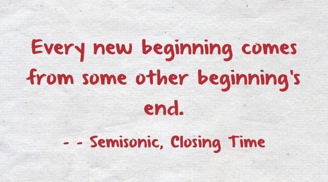 Every new beginning comes from some other beginning's end. - Quozio