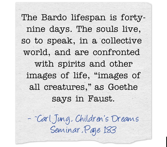 The Bardo lifespan is forty-nine days. The souls live, so - Quozio
