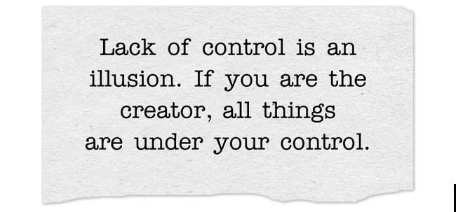 Lack of control is an illusion. If you are the creator, all - Quozio