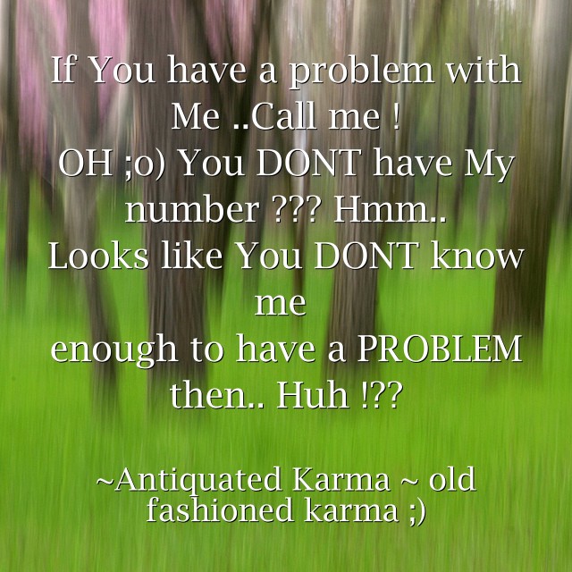 If You have a problem with Me ..Call me ! OH ;o) You DONT - Quozio