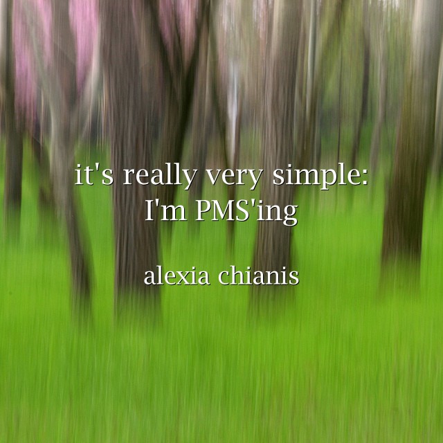 it's really very simple: I'm PMS'ing - Quozio