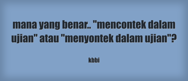 mana yang benar.. "mencontek dalam ujian" atau "menyontek - Quozio