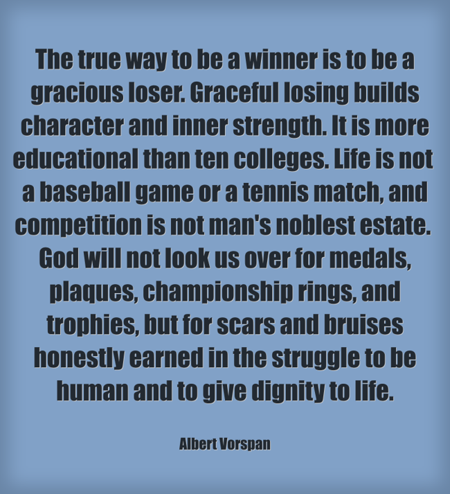 The true way to be a winner is to be a gracious loser. - Quozio