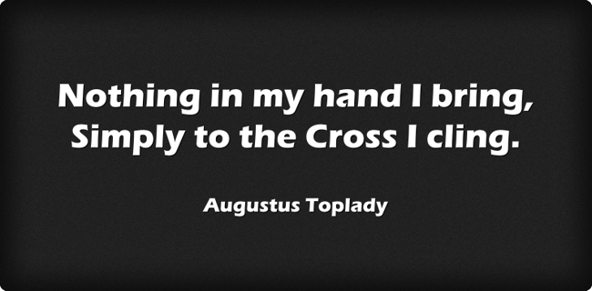 Nothing in my hand I bring, Simply to the Cross I cling. - Quozio