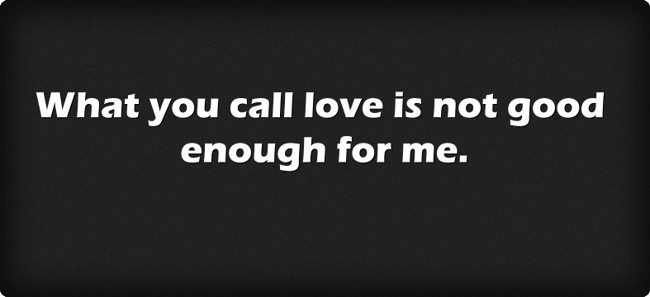 What you call love is not good enough for me. - Quozio