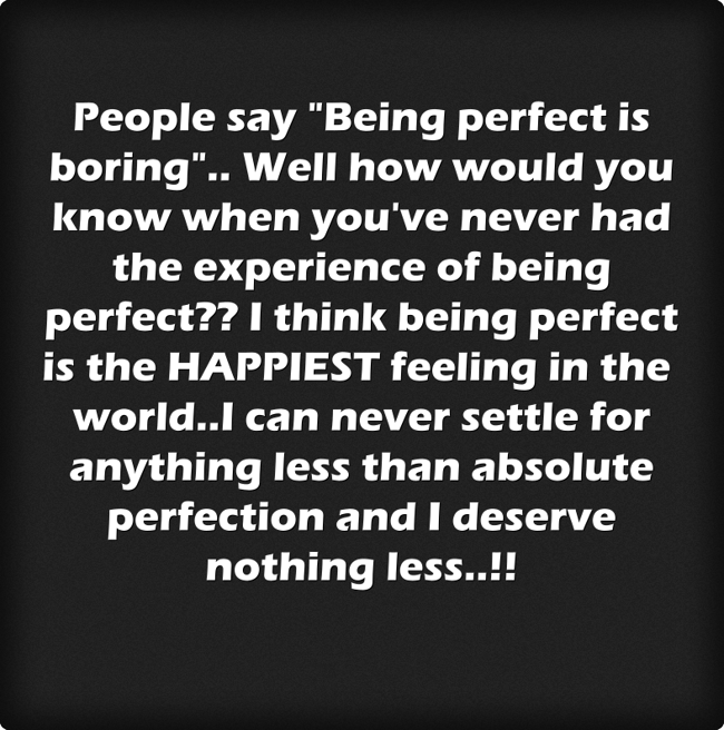 People say "Being perfect is boring".. Well how would you - Quozio