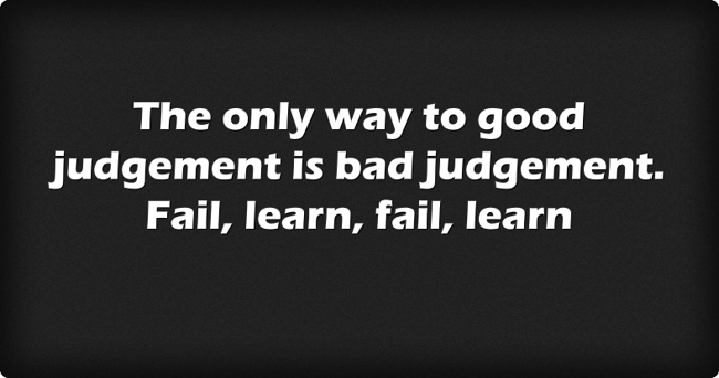 The only way to good judgement is bad judgement. Fail, - Quozio