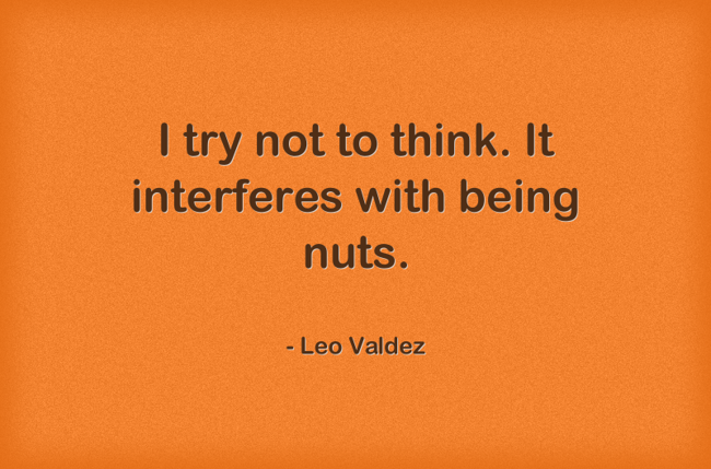 I try not to think. It interferes with being nuts. - Quozio