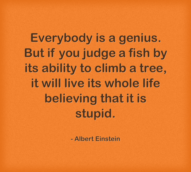 Everybody is a genius. But if you judge a fish by its - Quozio
