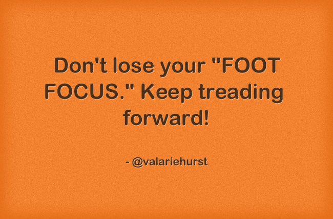 Don't lose your "FOOT FOCUS." Keep treading forward! - Quozio