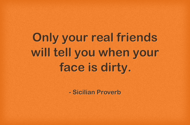 Only your real friends will tell you when your face is - Quozio
