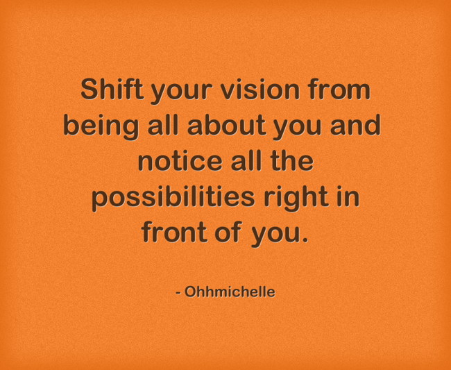 Shift your vision from being all about you and notice all - Quozio
