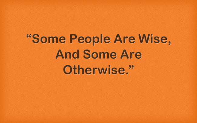 “Some People Are Wise, And Some Are Otherwise.” - Quozio