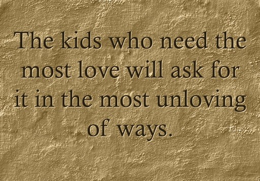 The kids who need the most love will ask for it in the most - Quozio