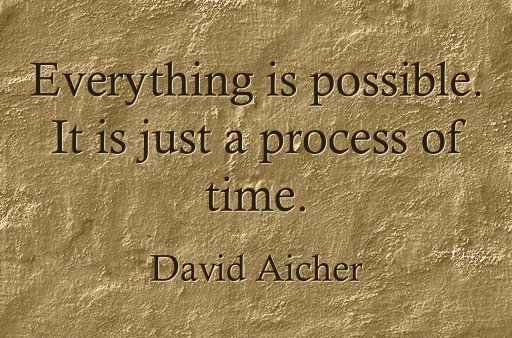 Everything is possible. It is just a process of time. - Quozio