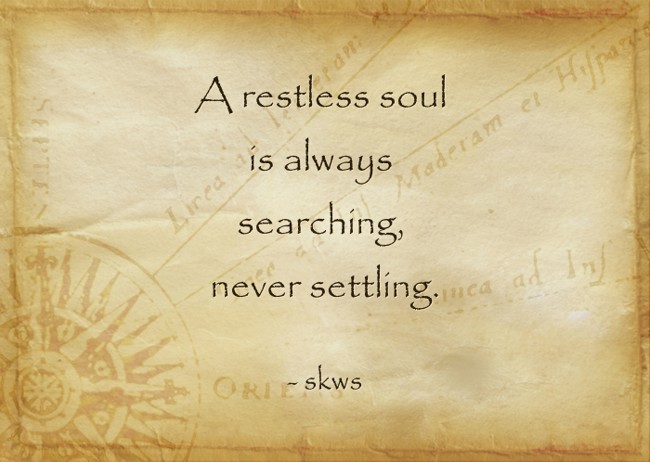 A restless soul is always searching, never settling. - Quozio