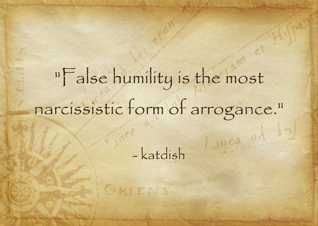 "False humility is the most narcissistic form of arrogance." - Quozio