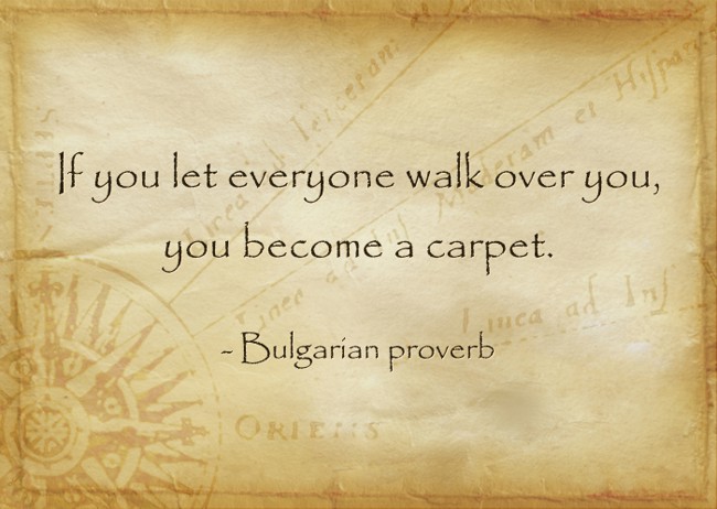 If you let everyone walk over you, you become a carpet. - Quozio