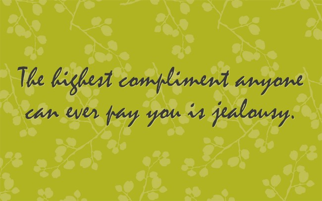 The highest compliment anyone can ever pay you is jealousy. - Quozio