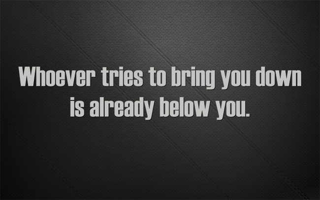 Whoever tries to bring you down is already below you. - Quozio