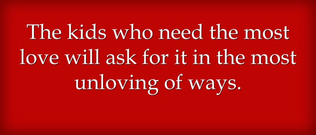 The kids who need the most love will ask for it in the most - Quozio