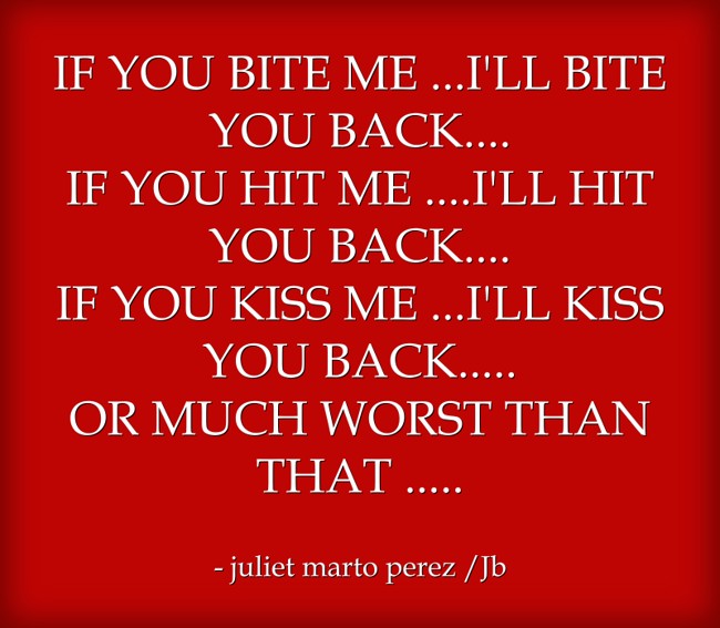 IF YOU BITE ME ...I'LL BITE YOU BACK.... IF YOU HIT ME - Quozio