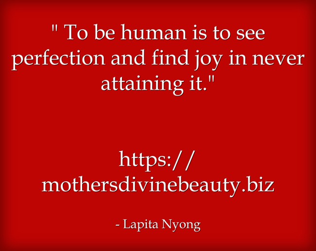 " To be human is to see perfection and find joy in never - Quozio