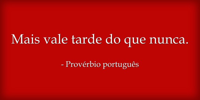 Mais vale tarde do que nunca. - Quozio