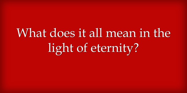 What does it all mean in the light of eternity? - Quozio