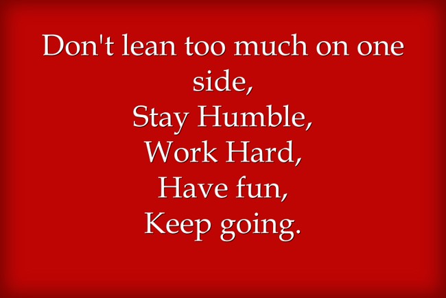 Don't lean too much on one side, Stay Humble, Work Hard, - Quozio