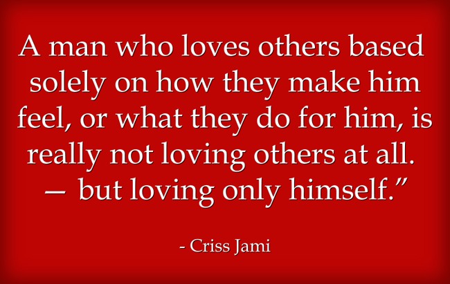 A man who loves others based solely on how they make him - Quozio