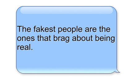 The fakest people are the ones that brag about being real. - Quozio