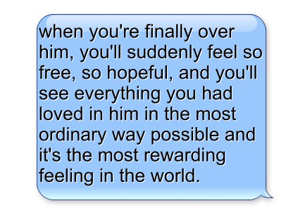 when you're finally over him, you'll suddenly feel so free, - Quozio