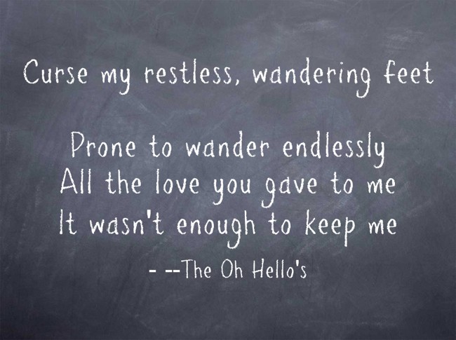 Curse my restless, wandering feet Prone to wander endlessly - Quozio