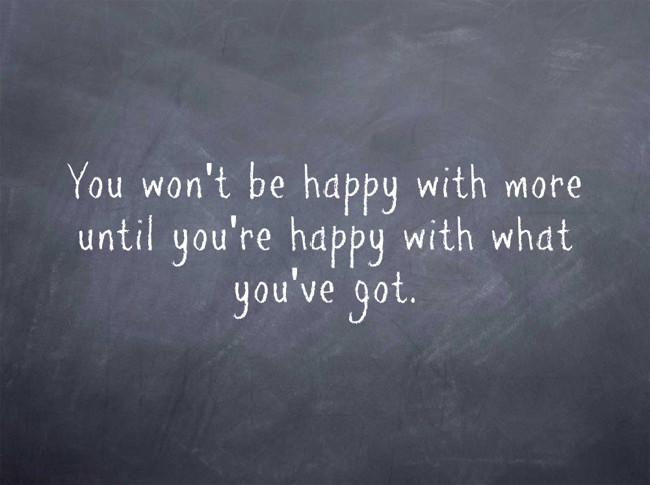 You won't be happy with more until you're happy with what - Quozio
