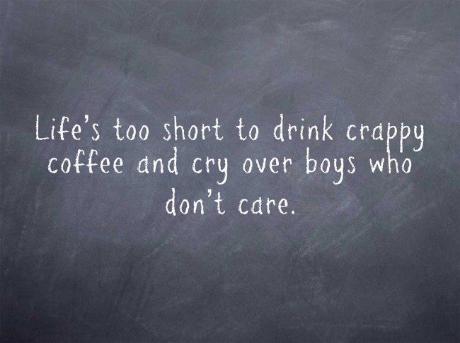 Life’s too short to drink crappy coffee and cry over boys - Quozio