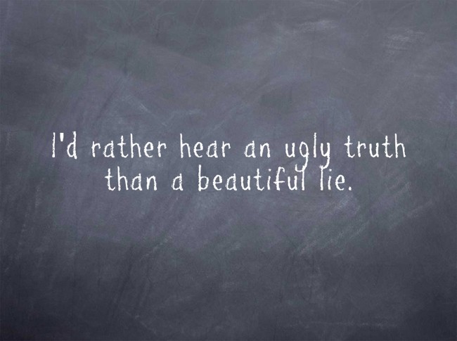 I'd rather hear an ugly truth than a beautiful lie. - Quozio