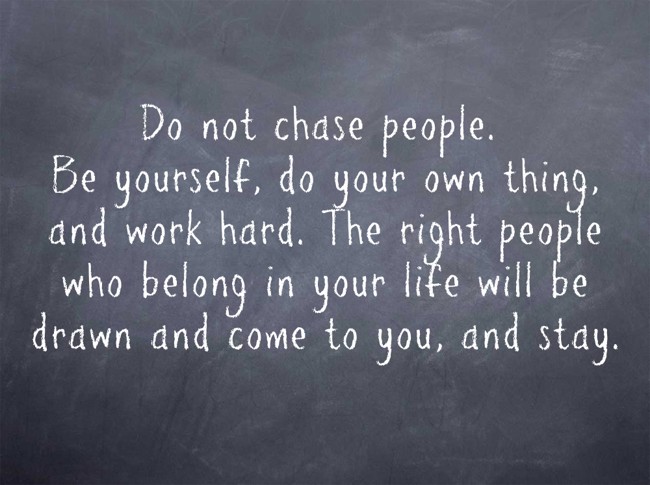 Do not chase people. Be yourself, do your own thing, and - Quozio