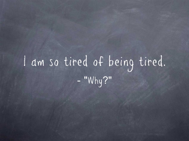 I am so tired of being tired. - Quozio