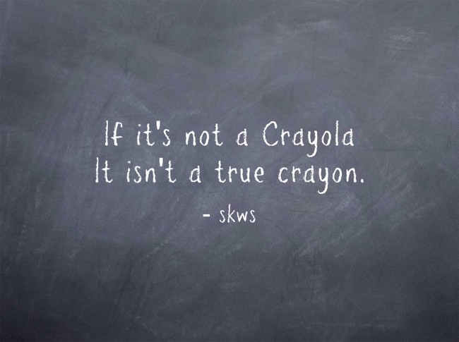 If it's not a Crayola It isn't a true crayon. - Quozio