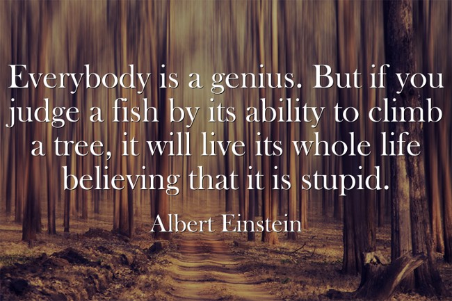 Everybody is a genius. But if you judge a fish by its - Quozio